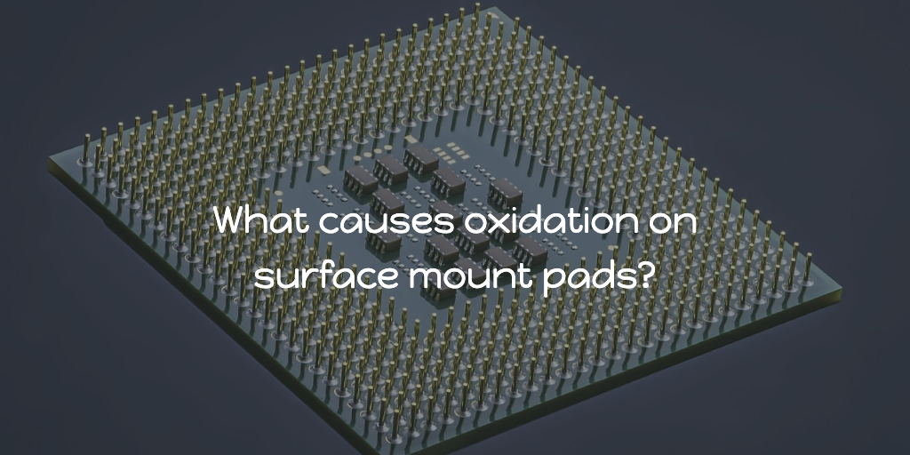 What causes oxidation on surface mount pads? – PCB HERO